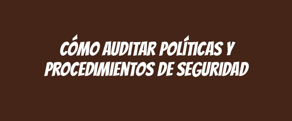 Cómo auditar políticas y procedimientos de seguridad