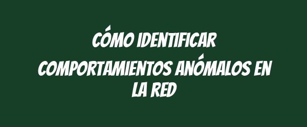 Cómo identificar comportamientos anómalos en la red
