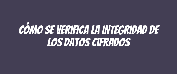 Cómo se verifica la integridad de los datos cifrados
