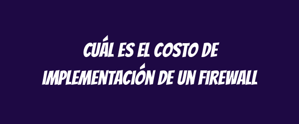 Cuál es el costo de implementación de un firewall