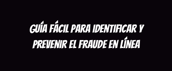 Guía fácil para identificar y prevenir el fraude en línea