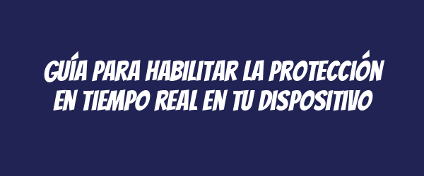 Guía para habilitar la protección en tiempo real en tu dispositivo