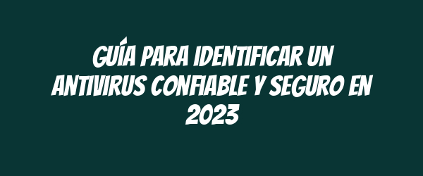 Guía para identificar un antivirus confiable y seguro en 2023