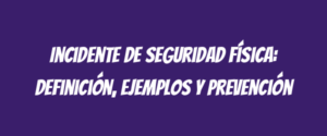 Incidente de seguridad física: definición, ejemplos y prevención