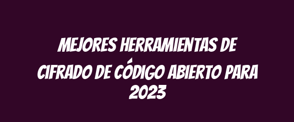 Mejores herramientas de cifrado de código abierto para 2023