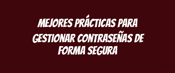 Mejores prácticas para gestionar contraseñas de forma segura