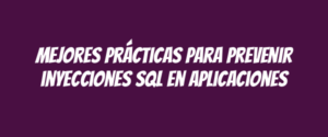 Mejores prácticas para prevenir inyecciones SQL en aplicaciones