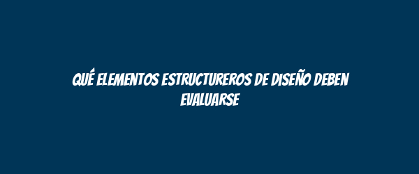 Qué elementos estructureros de diseño deben evaluarse