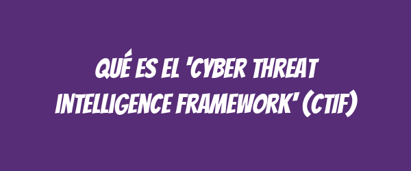 Qué es el 'cyber threat intelligence framework' (CTIF)