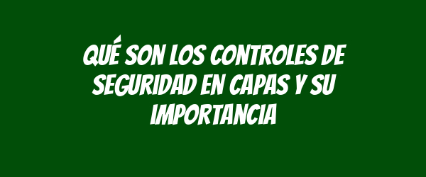 Qué son los controles de seguridad en capas y su importancia