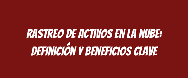 Rastreo de activos en la nube: definición y beneficios clave