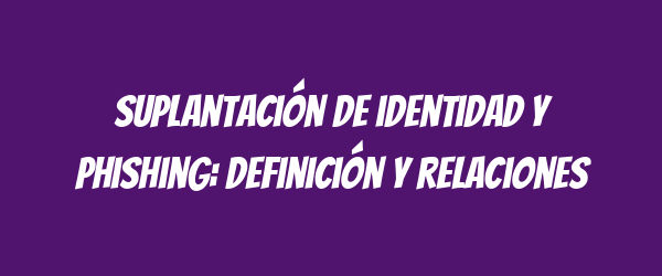 Suplantación de identidad y phishing: definición y relaciones