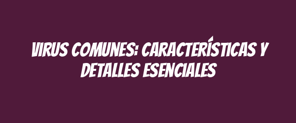 Virus comunes: características y detalles esenciales